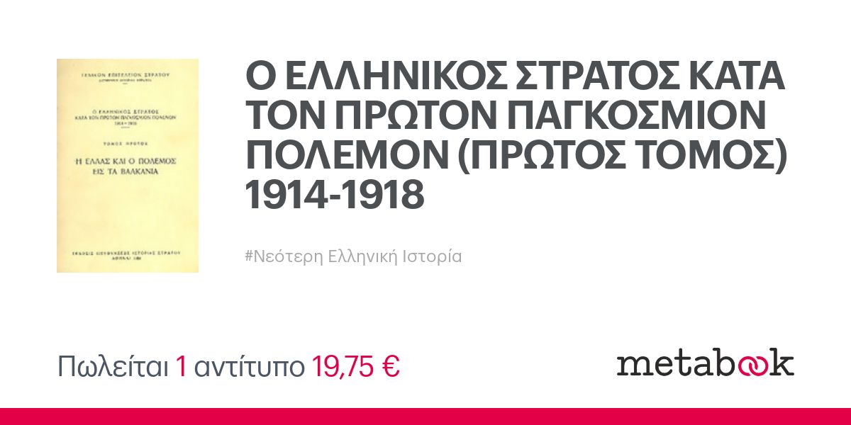 Ο ΕΛΛΗΝΙΚΟΣ ΣΤΡΑΤΟΣ ΚΑΤΑ ΤΟΝ ΠΡΩΤΟΝ ΠΑΓΚΟΣΜΙΟΝ ΠΟΛΕΜΟΝ (ΠΡΩΤΟΣ ΤΟΜΟΣ ...