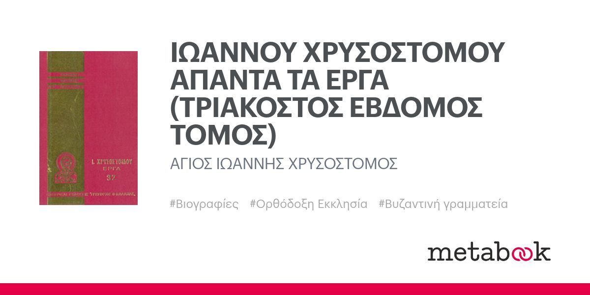 ΙΩΑΝΝΟΥ ΧΡΥΣΟΣΤΟΜΟΥ ΑΠΑΝΤΑ ΤΑ ΕΡΓΑ (ΤΡΙΑΚΟΣΤΟΣ ΕΒΔΟΜΟΣ ΤΟΜΟΣ): ΑΓΙΟΣ ...