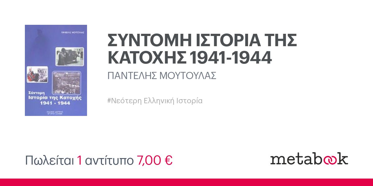 ΣΥΝΤΟΜΗ ΙΣΤΟΡΙΑ ΤΗΣ ΚΑΤΟΧΗΣ 1941-1944: ΠΑΝΤΕΛΗΣ ΜΟΥΤΟΥΛΑΣ | metabook.gr
