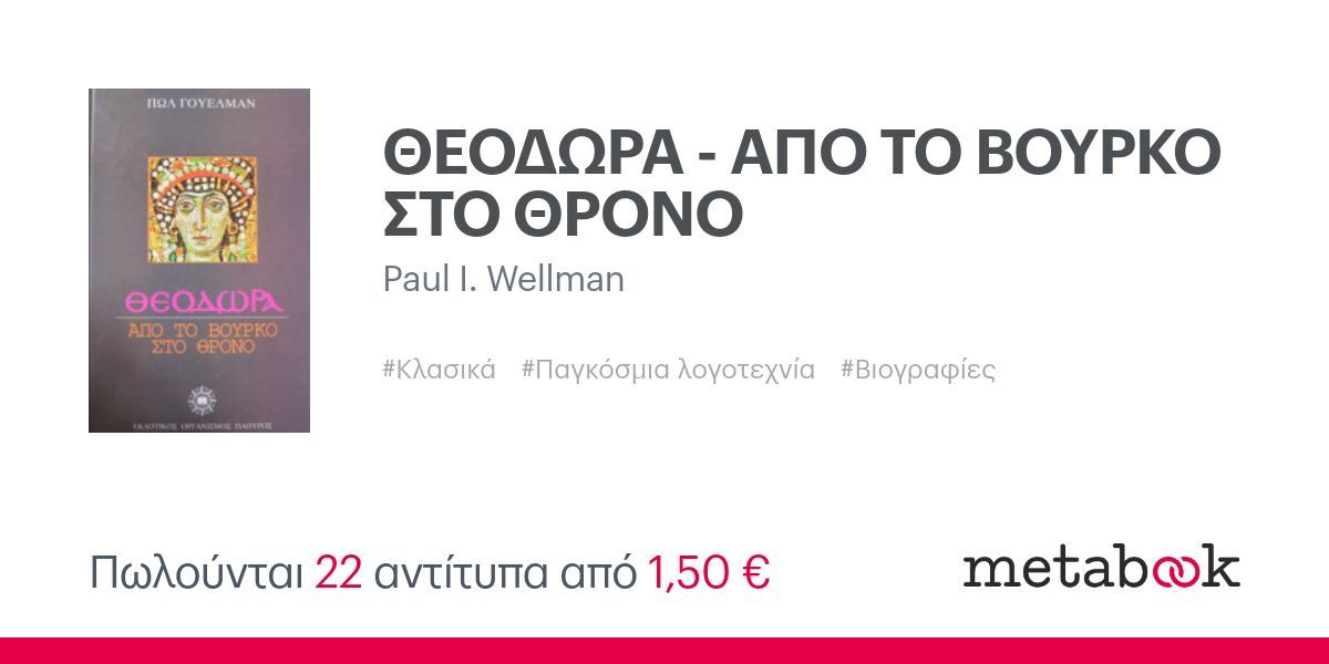 ΘΕΟΔΩΡΑ - ΑΠΟ ΤΟ ΒΟΥΡΚΟ ΣΤΟ ΘΡΟΝΟ: Paul I. Wellman | metabook.gr