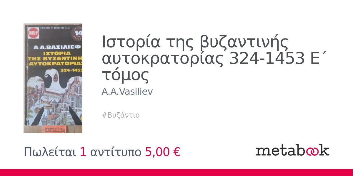Ιστορία της βυζαντινής αυτοκρατορίας 324-1453 Ε΄ τόμος: A.A.Vasiliev | metabook.gr