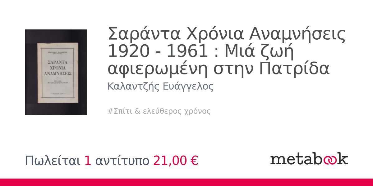 Σαράντα Χρόνια Αναμνήσεις 1920 - 1961 : Μιά ζωή αφιερωμένη στην Πατρίδα ...