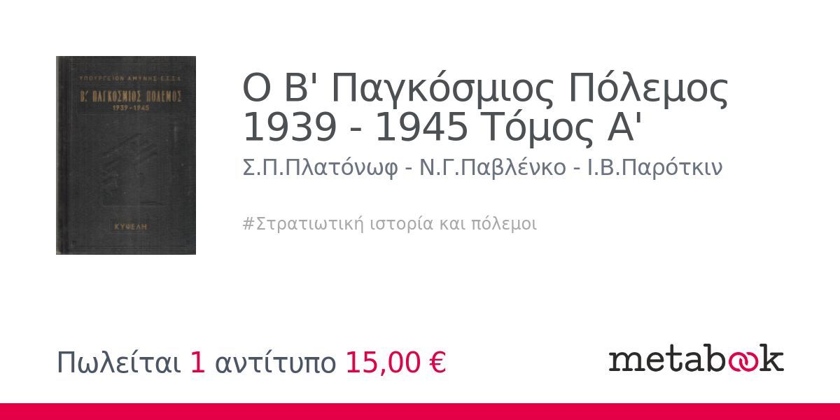 Ο Β' Παγκόσμιος Πόλεμος 1939 - 1945 Τόμος Α': Σ.Π.Πλατόνωφ - Ν.Γ ...
