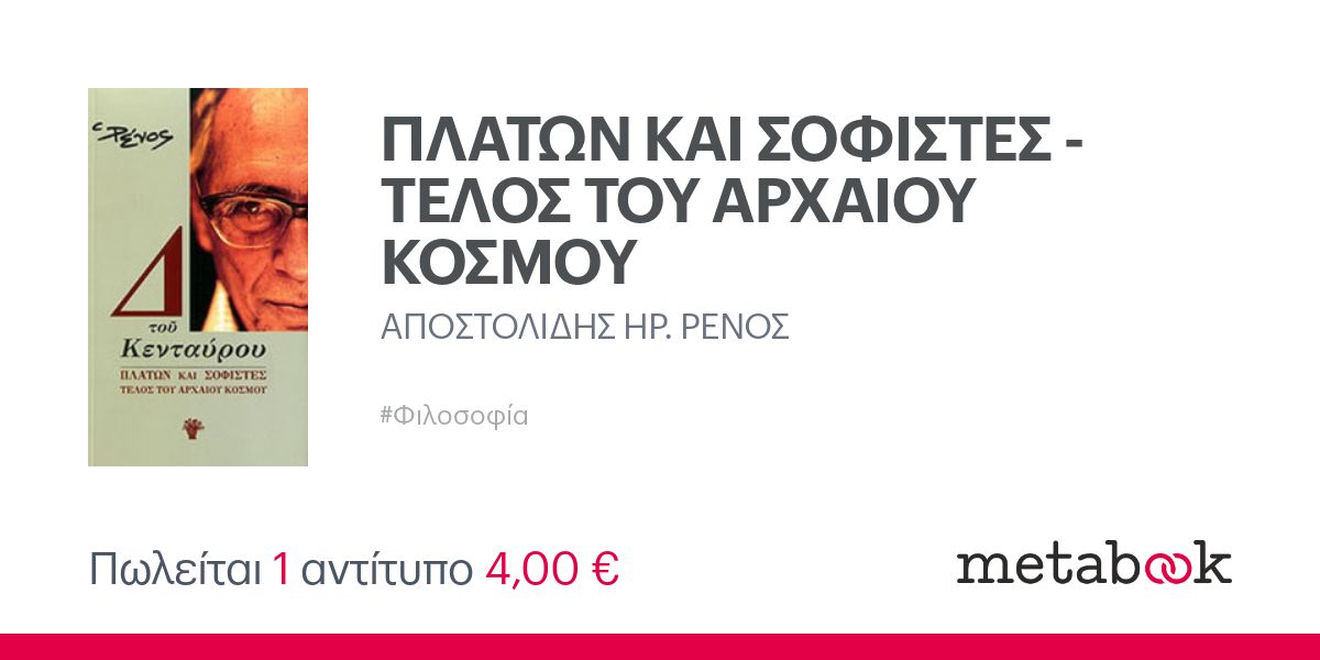 ΠΛΑΤΩΝ ΚΑΙ ΣΟΦΙΣΤΕΣ - ΤΕΛΟΣ ΤΟΥ ΑΡΧΑΙΟΥ ΚΟΣΜΟΥ: ΑΠΟΣΤΟΛΙΔΗΣ ΗΡ. ΡΕΝΟΣ ...