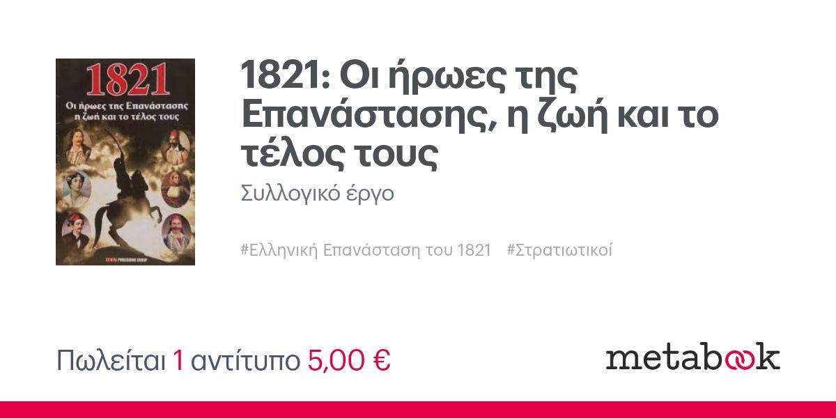 1821: Οι ήρωες της Επανάστασης, η ζωή και το τέλος τους: Συλλογικό έργο ...
