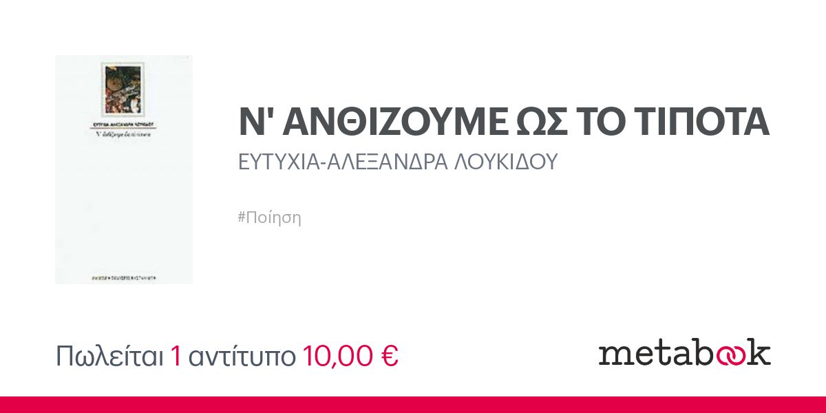 Ν' ΑΝΘΙΖΟΥΜΕ ΩΣ ΤΟ ΤΙΠΟΤΑ: ΕΥΤΥΧΙΑ-ΑΛΕΞΑΝΔΡΑ ΛΟΥΚΙΔΟΥ | metabook.gr