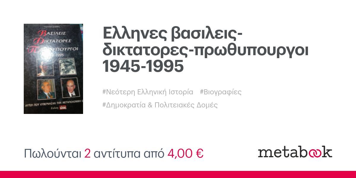 Ελληνες βασιλεις-δικτατορες-πρωθυπουργοι 1945-1995 | metabook.gr