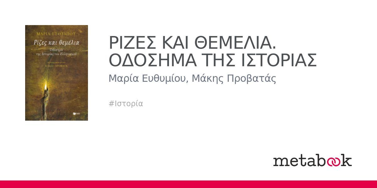 ΡΙΖΕΣ ΚΑΙ ΘΕΜΕΛΙΑ. ΟΔΟΣΗΜΑ ΤΗΣ ΙΣΤΟΡΙΑΣ: Μαρία Ευθυμίου, Μάκης Προβατάς ...