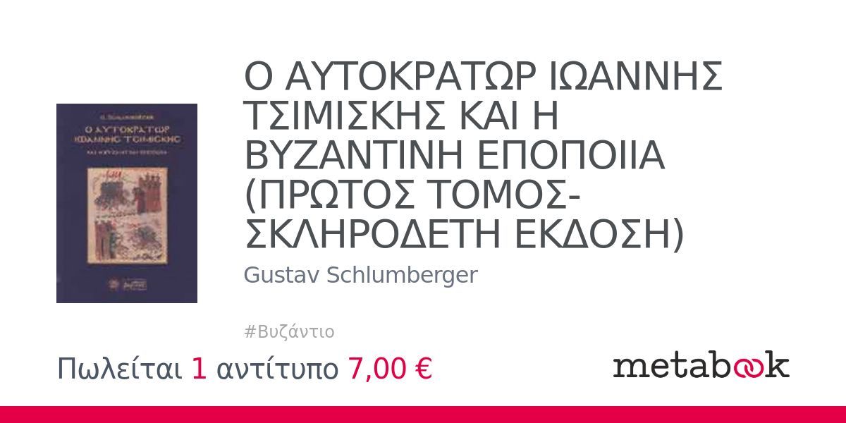 Ο ΑΥΤΟΚΡΑΤΩΡ ΙΩΑΝΝΗΣ ΤΣΙΜΙΣΚΗΣ ΚΑΙ Η ΒΥΖΑΝΤΙΝΗ ΕΠΟΠΟΙΙΑ (ΠΡΩΤΟΣ ΤΟΜΟΣ ...