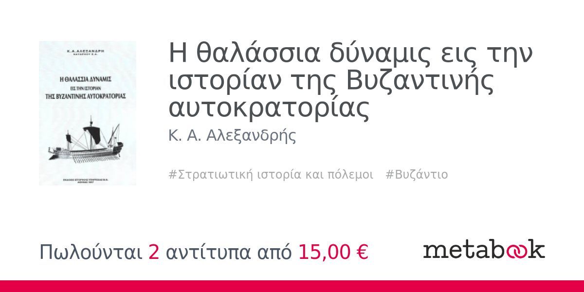 Η θαλάσσια δύναμις εις την ιστορίαν της Βυζαντινής αυτοκρατορίας: Κ. Α ...