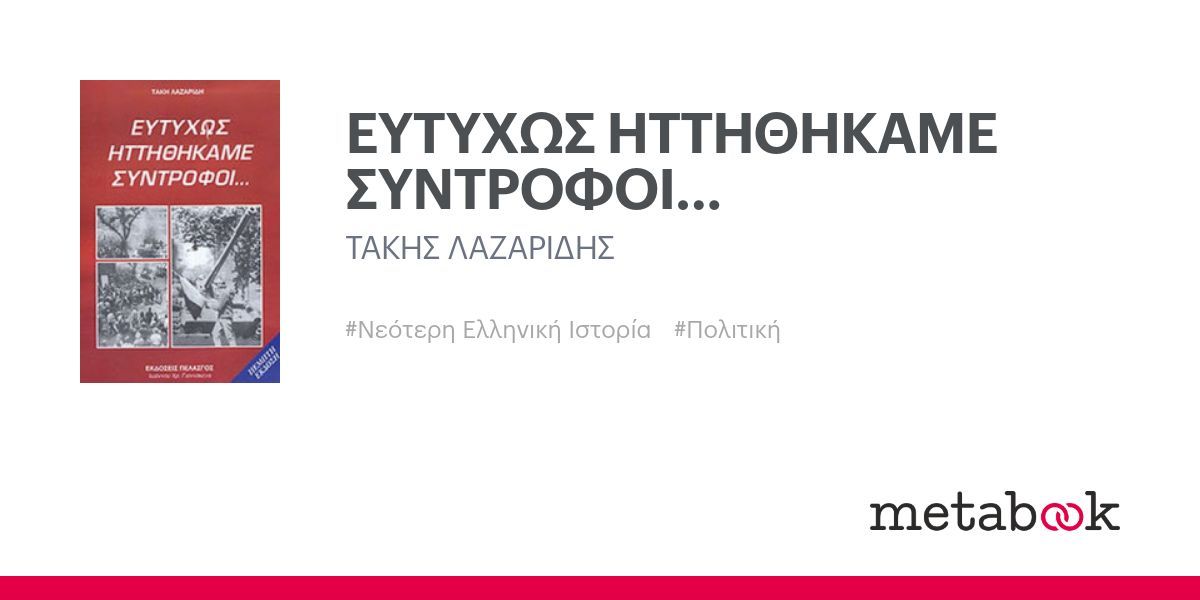 ΕΥΤΥΧΩΣ ΗΤΤΗΘΗΚΑΜΕ ΣΥΝΤΡΟΦΟΙ…: ΤΑΚΗΣ ΛΑΖΑΡΙΔΗΣ | metabook.gr
