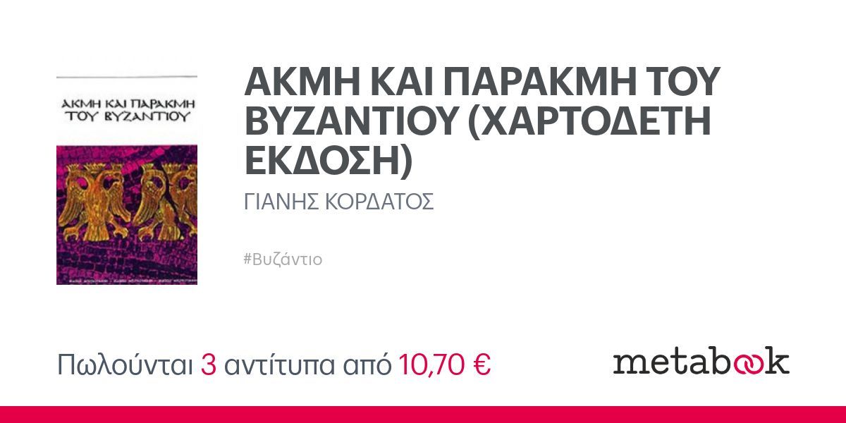 ΑΚΜΗ ΚΑΙ ΠΑΡΑΚΜΗ ΤΟΥ ΒΥΖΑΝΤΙΟΥ (ΧΑΡΤΟΔΕΤΗ ΕΚΔΟΣΗ): ΓΙΑΝΗΣ ΚΟΡΔΑΤΟΣ ...