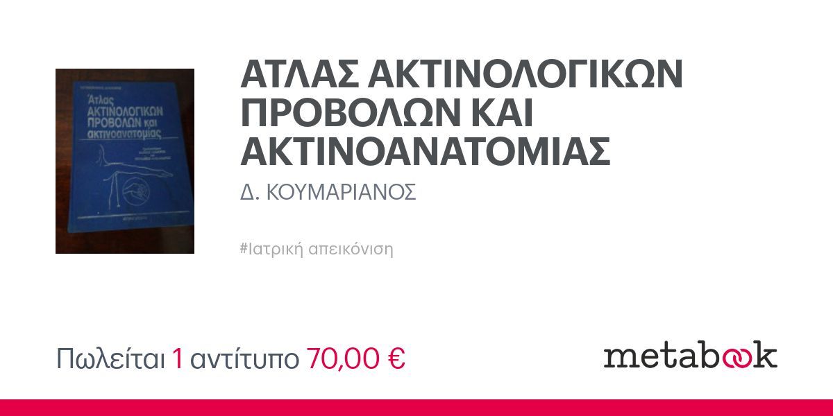 ΑΤΛΑΣ ΑΚΤΙΝΟΛΟΓΙΚΩΝ ΠΡΟΒΟΛΩΝ ΚΑΙ ΑΚΤΙΝΟΑΝΑΤΟΜΙΑΣ: Δ. ΚΟΥΜΑΡΙΑΝΟΣ ...