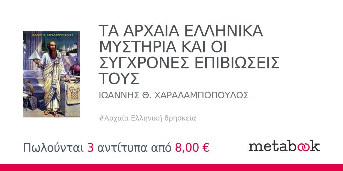 ΤΑ ΑΡΧΑΙΑ ΕΛΛΗΝΙΚΑ ΜΥΣΤΗΡΙΑ ΚΑΙ ΟΙ ΣΥΓΧΡΟΝΕΣ ΕΠΙΒΙΩΣΕΙΣ ΤΟΥΣ: ΙΩΑΝΝΗΣ Θ ...