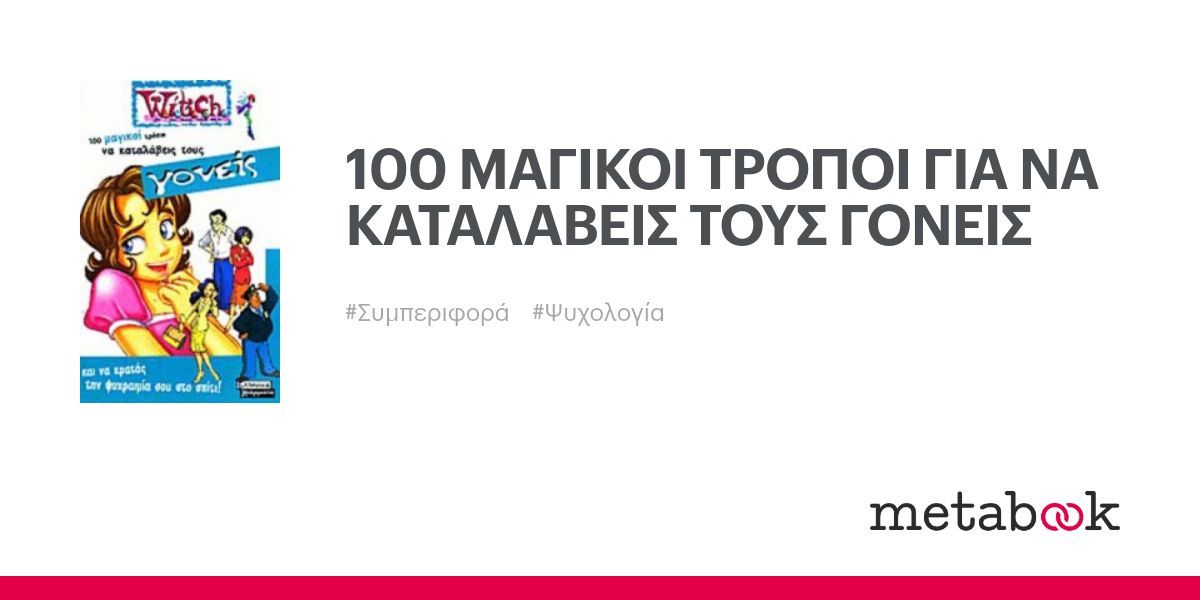 100 ΜΑΓΙΚΟΙ ΤΡΟΠΟΙ ΓΙΑ ΝΑ ΚΑΤΑΛΑΒΕΙΣ ΤΟΥΣ ΓΟΝΕΙΣ | metabook.gr