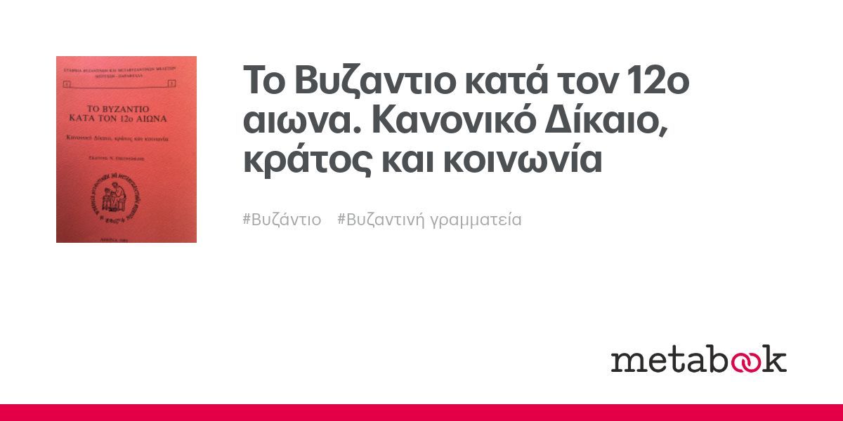 Το Βυζαντιο κατά τον 12ο αιωνα. Κανονικό Δίκαιο, κράτος και κοινωνία ...