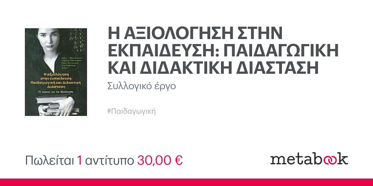 Η ΑΞΙΟΛΟΓΗΣΗ ΣΤΗΝ ΕΚΠΑΙΔΕΥΣΗ: ΠΑΙΔΑΓΩΓΙΚΗ ΚΑΙ ΔΙΔΑΚΤΙΚΗ ΔΙΑΣΤΑΣΗ ...