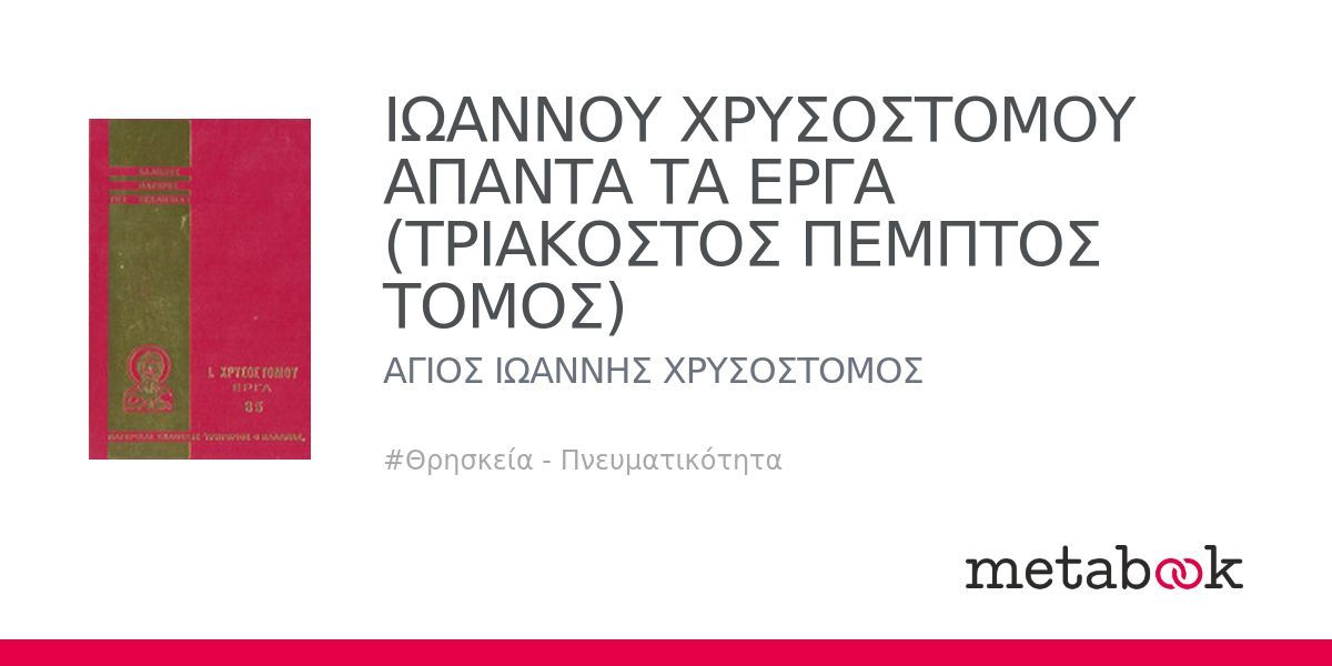 ΙΩΑΝΝΟΥ ΧΡΥΣΟΣΤΟΜΟΥ ΑΠΑΝΤΑ ΤΑ ΕΡΓΑ (ΤΡΙΑΚΟΣΤΟΣ ΠΕΜΠΤΟΣ ΤΟΜΟΣ): ΑΓΙΟΣ ...