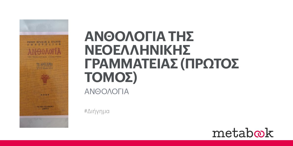 ΑΝΘΟΛΟΓΙΑ ΤΗΣ ΝΕΟΕΛΛΗΝΙΚΗΣ ΓΡΑΜΜΑΤΕΙΑΣ (ΠΡΩΤΟΣ ΤΟΜΟΣ): ΑΝΘΟΛΟΓΙΑ ...
