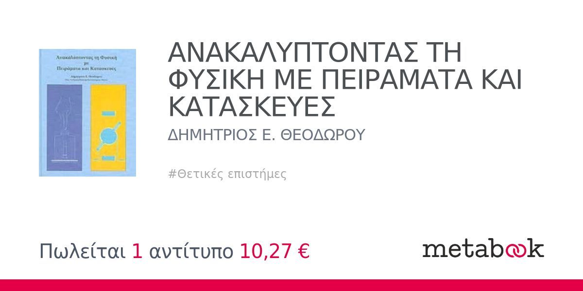 ΑΝΑΚΑΛΥΠΤΟΝΤΑΣ ΤΗ ΦΥΣΙΚΗ ΜΕ ΠΕΙΡΑΜΑΤΑ ΚΑΙ ΚΑΤΑΣΚΕΥΕΣ: ΔΗΜΗΤΡΙΟΣ Ε ...