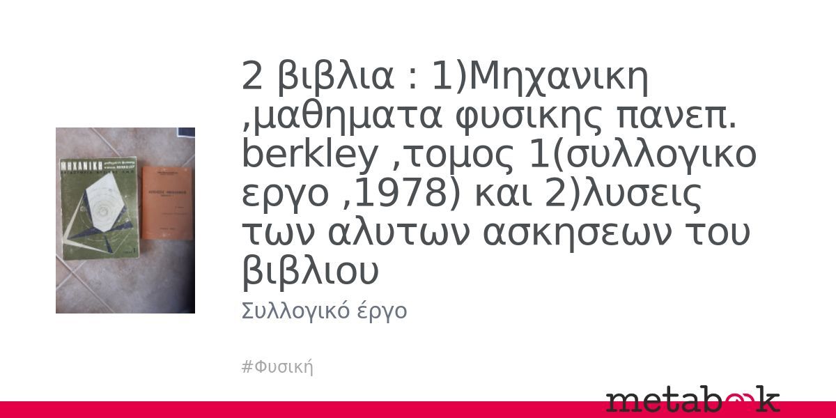 2 βιβλια : 1)Μηχανικη ,μαθηματα φυσικης πανεπ. berkley ,τομος 1 ...