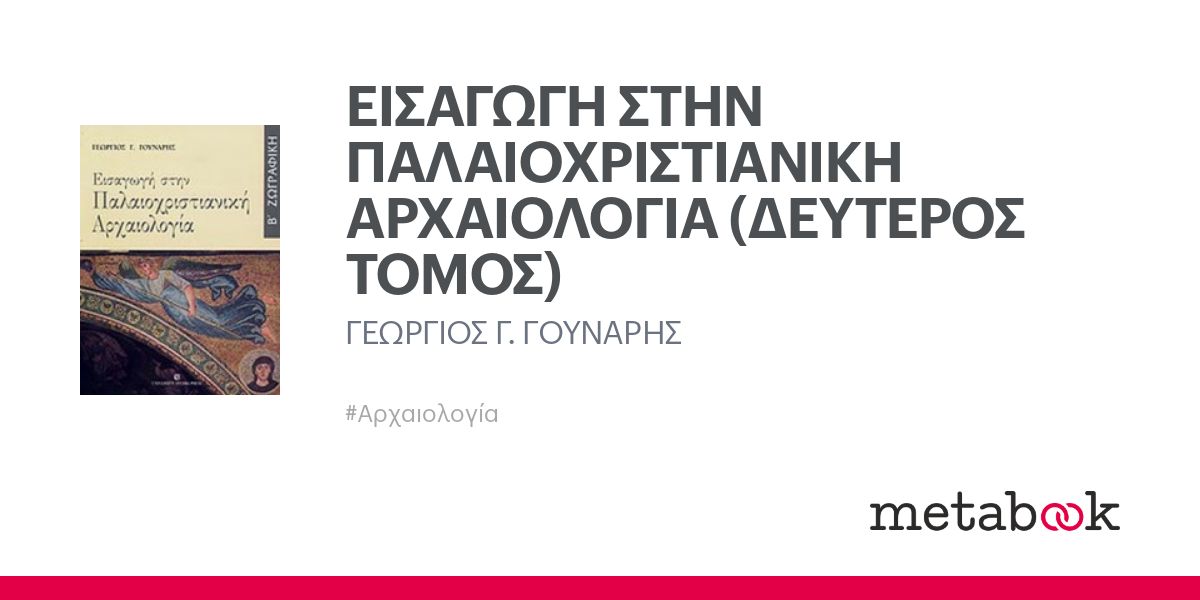 ΕΙΣΑΓΩΓΗ ΣΤΗΝ ΠΑΛΑΙΟΧΡΙΣΤΙΑΝΙΚΗ ΑΡΧΑΙΟΛΟΓΙΑ (ΔΕΥΤΕΡΟΣ ΤΟΜΟΣ): ΓΕΩΡΓΙΟΣ ...