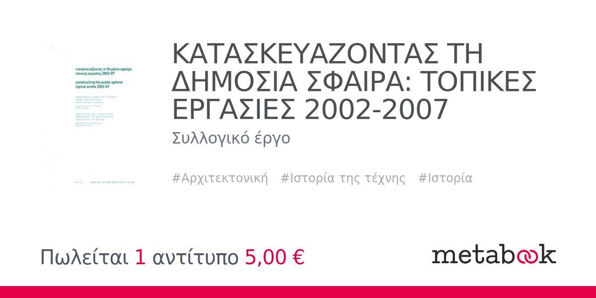 ΚΑΤΑΣΚΕΥΑΖΟΝΤΑΣ ΤΗ ΔΗΜΟΣΙΑ ΣΦΑΙΡΑ: ΤΟΠΙΚΕΣ ΕΡΓΑΣΙΕΣ 2002-2007 ...