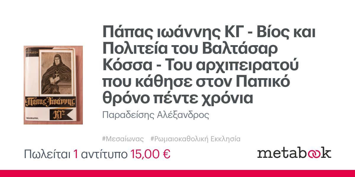 Πάπας ιωάννης ΚΓ - Βίος και Πολιτεία του Βαλτάσαρ Κόσσα - Του ...