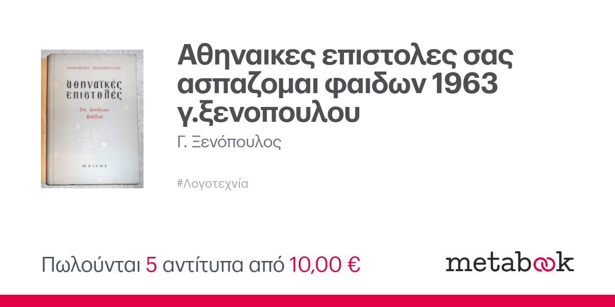Αθηναικες επιστολες σας ασπαζομαι φαιδων 1963 γ.ξενοπουλου: Γ ...