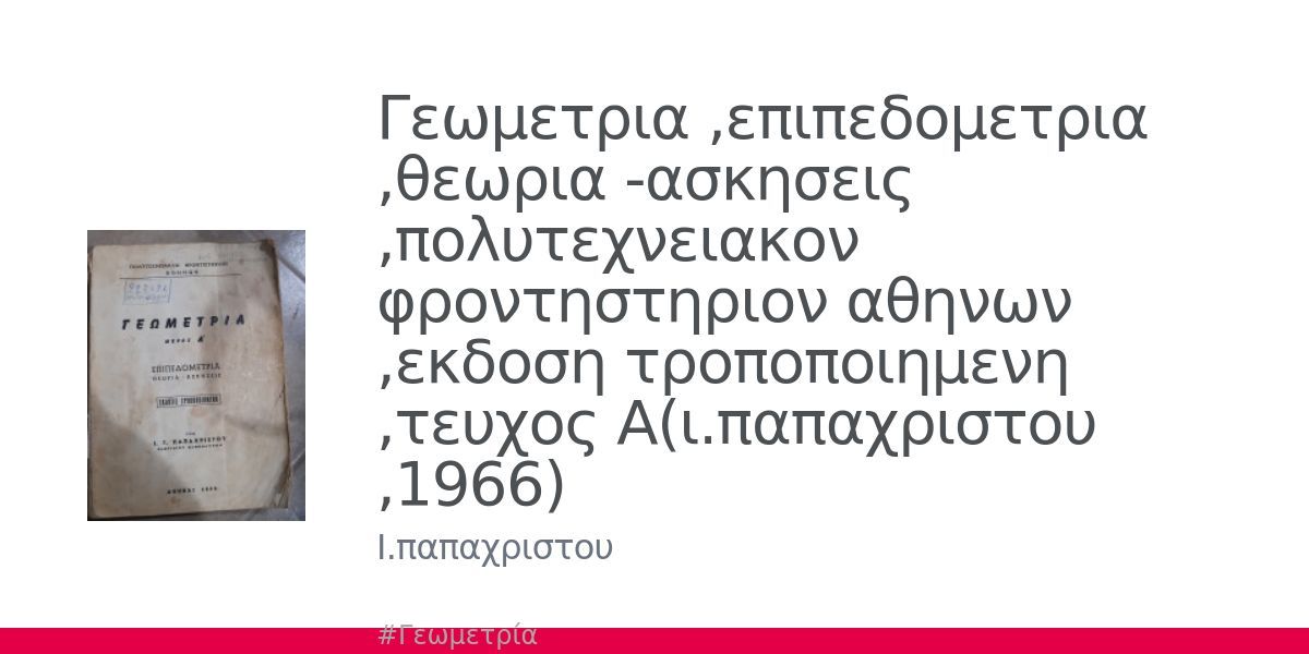 Γεωμετρια ,επιπεδομετρια ,θεωρια -ασκησεις ,πολυτεχνειακον ...