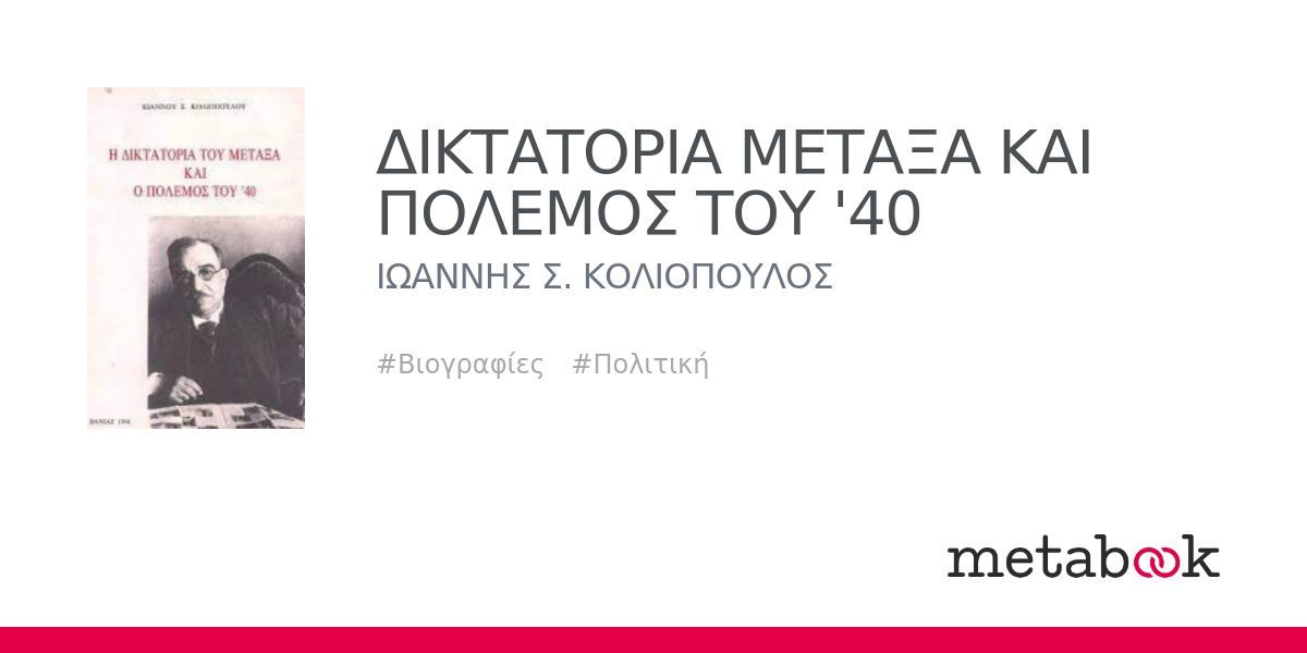 ΔΙΚΤΑΤΟΡΙΑ ΜΕΤΑΞΑ ΚΑΙ ΠΟΛΕΜΟΣ ΤΟΥ '40: ΙΩΑΝΝΗΣ Σ. ΚΟΛΙΟΠΟΥΛΟΣ | metabook.gr