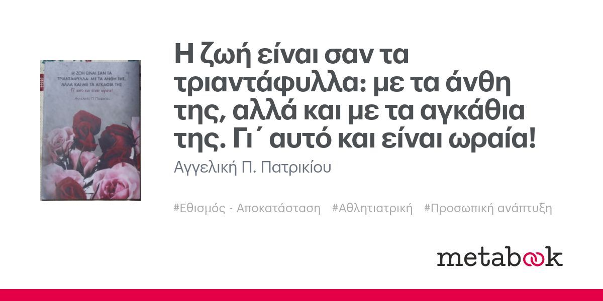 Η ζωή είναι σαν τα τριαντάφυλλα: με τα άνθη της, αλλά και με τα αγκάθια ...