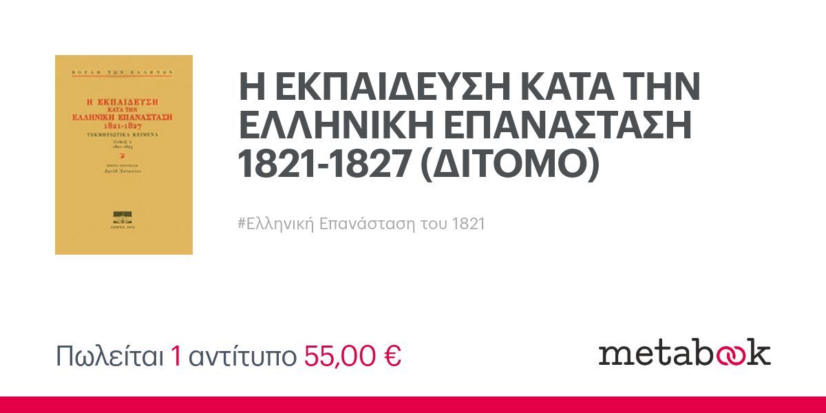 Η ΕΚΠΑΙΔΕΥΣΗ ΚΑΤΑ ΤΗΝ ΕΛΛΗΝΙΚΗ ΕΠΑΝΑΣΤΑΣΗ 1821-1827 (ΔΙΤΟΜΟ) | metabook.gr
