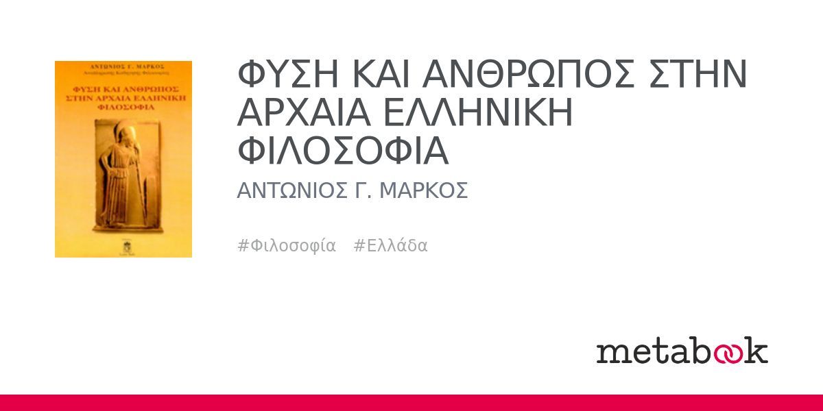 ΦΥΣΗ ΚΑΙ ΑΝΘΡΩΠΟΣ ΣΤΗΝ ΑΡΧΑΙΑ ΕΛΛΗΝΙΚΗ ΦΙΛΟΣΟΦΙΑ: ΑΝΤΩΝΙΟΣ Γ. ΜΑΡΚΟΣ ...