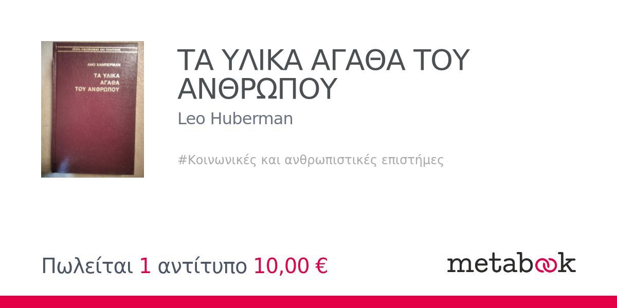 ΤΑ ΥΛΙΚΑ ΑΓΑΘΑ ΤΟΥ ΑΝΘΡΩΠΟΥ: Leo Huberman | metabook.gr