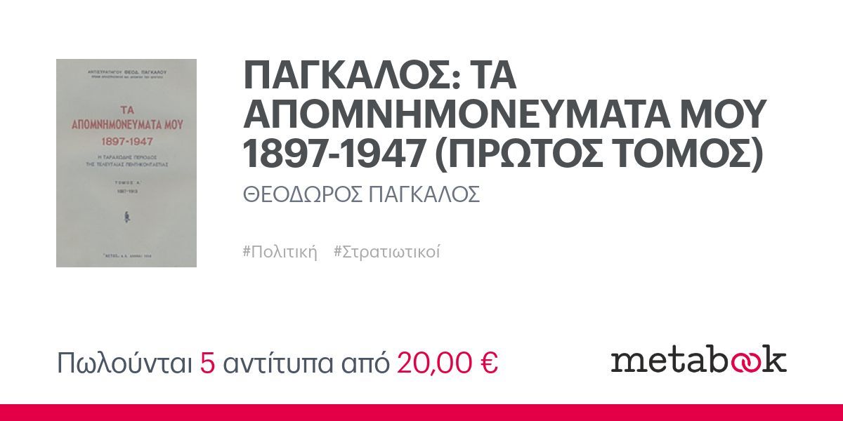 ΠΑΓΚΑΛΟΣ: ΤΑ ΑΠΟΜΝΗΜΟΝΕΥΜΑΤΑ ΜΟΥ 1897-1947 (ΠΡΩΤΟΣ ΤΟΜΟΣ): ΘΕΟΔΩΡΟΣ ...