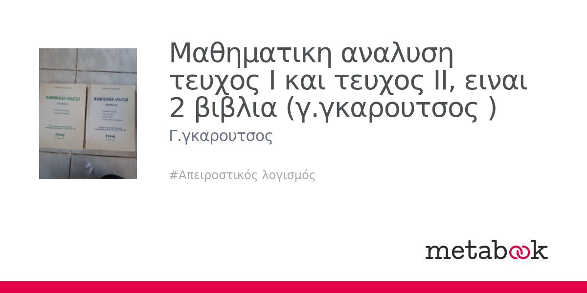Μαθηματικη αναλυση τευχος Ι και τευχος ΙΙ, ειναι 2 βιβλια (γ.γκαρουτσος ...