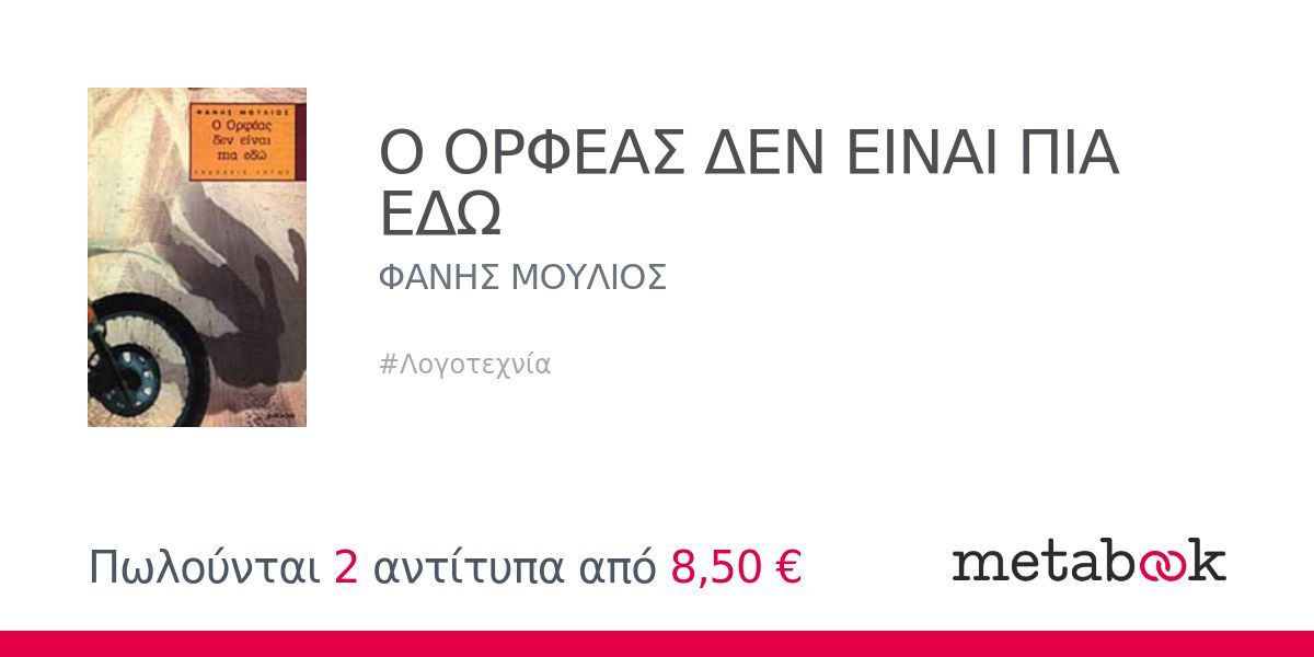 Ο ΟΡΦΕΑΣ ΔΕΝ ΕΙΝΑΙ ΠΙΑ ΕΔΩ: ΦΑΝΗΣ ΜΟΥΛΙΟΣ | metabook.gr