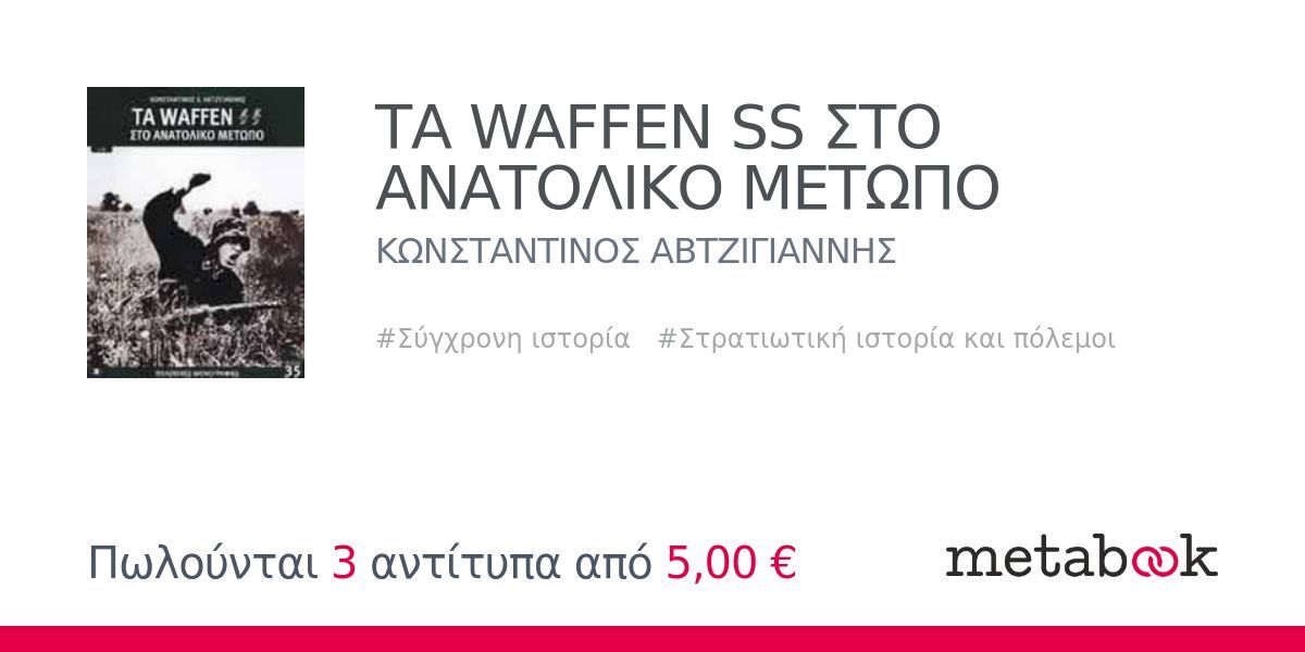 ΤΑ WAFFEN SS ΣΤΟ ΑΝΑΤΟΛΙΚΟ ΜΕΤΩΠΟ: ΚΩΝΣΤΑΝΤΙΝΟΣ ΑΒΤΖΙΓΙΑΝΝΗΣ | metabook.gr