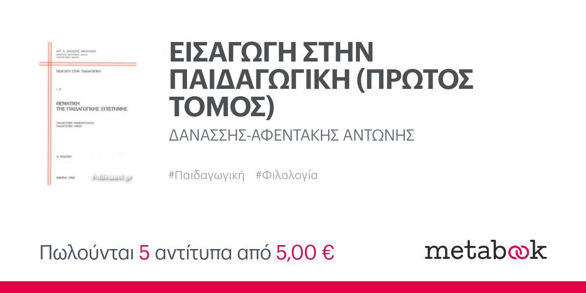 ΕΙΣΑΓΩΓΗ ΣΤΗΝ ΠΑΙΔΑΓΩΓΙΚΗ (ΠΡΩΤΟΣ ΤΟΜΟΣ): ΔΑΝΑΣΣΗΣ-ΑΦΕΝΤΑΚΗΣ ΑΝΤΩΝΗΣ ...
