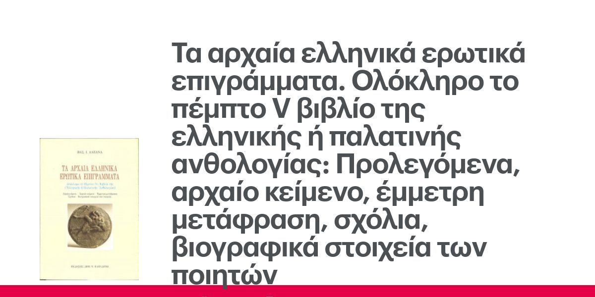 Τα αρχαία ελληνικά ερωτικά επιγράμματα. Ολόκληρο το πέμπτο V βιβλίο της ...