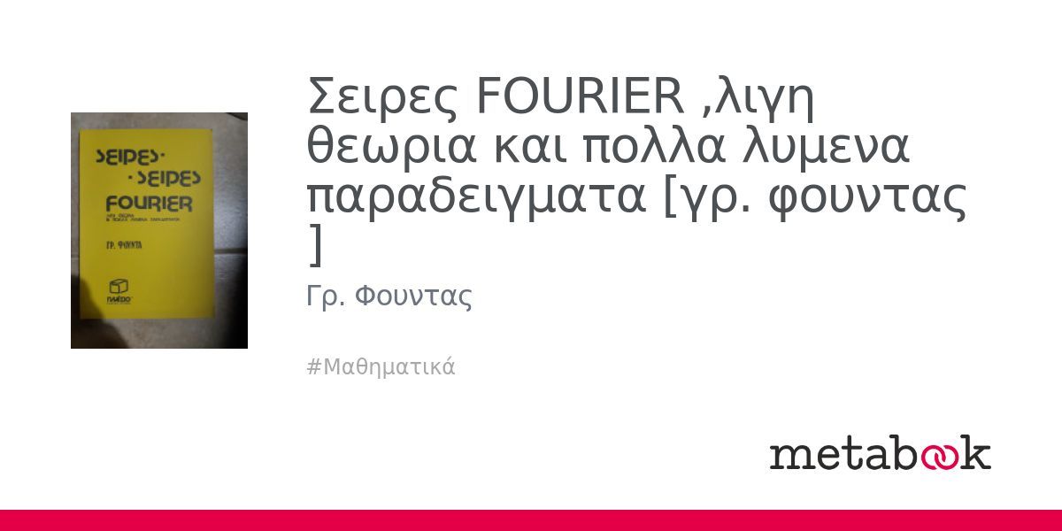 Σειρες FOURIER ,λιγη θεωρια και πολλα λυμενα παραδειγματα [γρ. φουντας ...