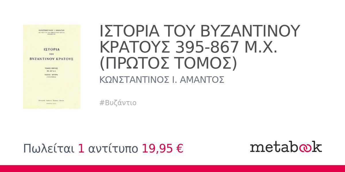 ΙΣΤΟΡΙΑ ΤΟΥ ΒΥΖΑΝΤΙΝΟΥ ΚΡΑΤΟΥΣ 395-867 Μ.Χ. (ΠΡΩΤΟΣ ΤΟΜΟΣ ...