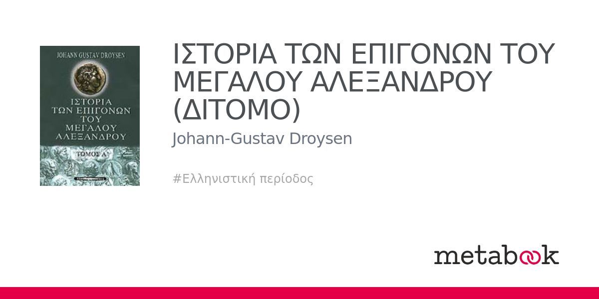 ΙΣΤΟΡΙΑ ΤΩΝ ΕΠΙΓΟΝΩΝ ΤΟΥ ΜΕΓΑΛΟΥ ΑΛΕΞΑΝΔΡΟΥ (ΔΙΤΟΜΟ): Johann-Gustav ...