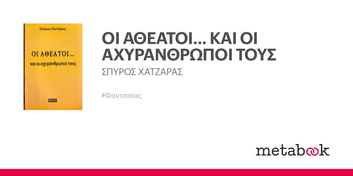 ΟΙ ΑΘΕΑΤΟΙ… ΚΑΙ ΟΙ ΑΧΥΡΑΝΘΡΩΠΟΙ ΤΟΥΣ: ΣΠΥΡΟΣ ΧΑΤΖΑΡΑΣ | metabook.gr