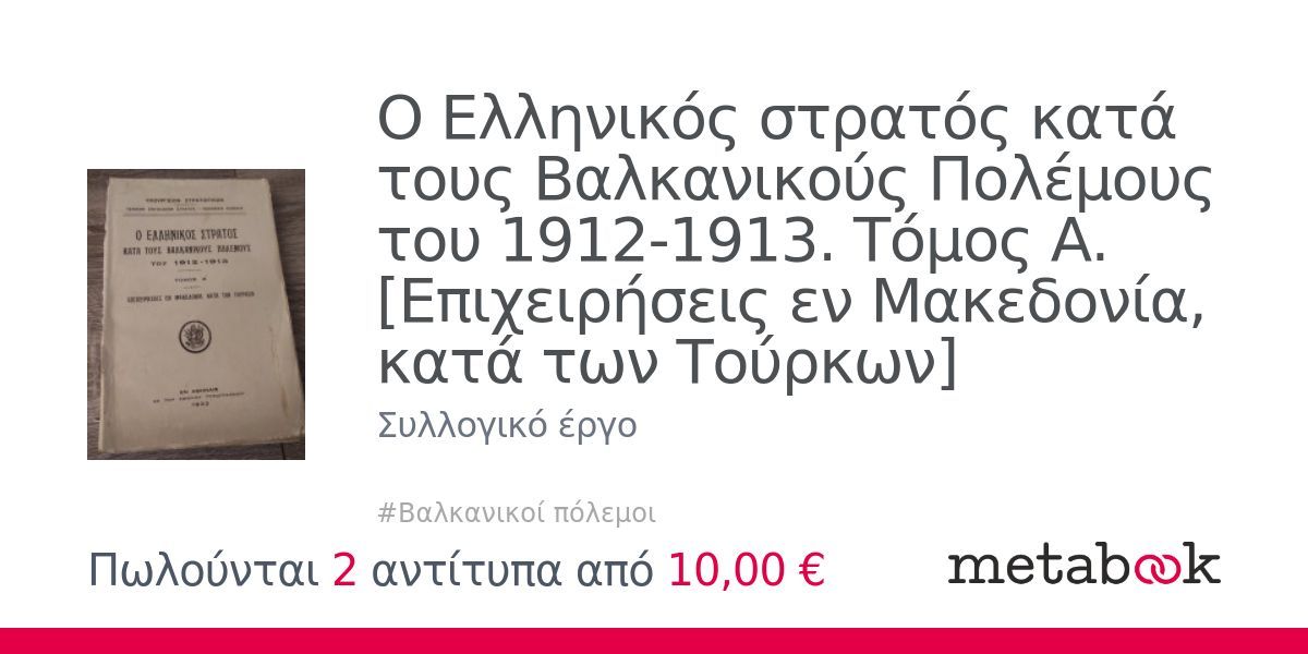 Ο Ελληνικός στρατός κατά τους Βαλκανικούς Πολέμους του 1912-1913. Τόμος ...
