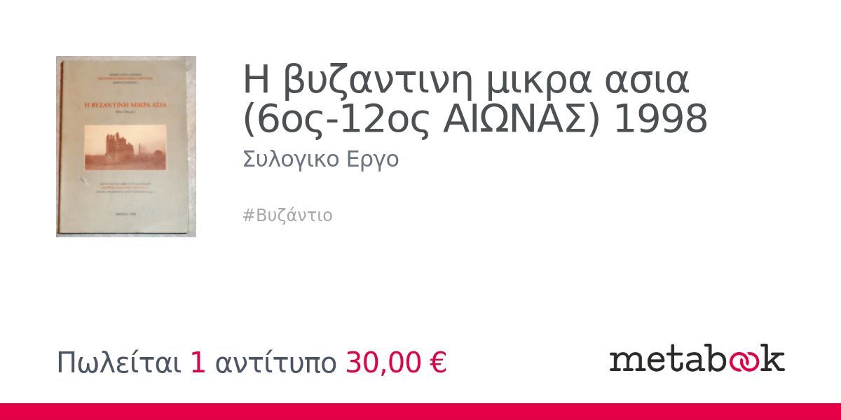 Η βυζαντινη μικρα ασια (6ος-12ος ΑΙΩΝΑΣ) 1998: Συλογικο Εργο | metabook.gr