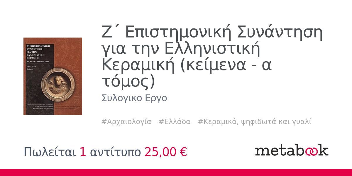 Ζ΄ Επιστημονική Συνάντηση για την Ελληνιστική Κεραμική (κείμενα - α ...