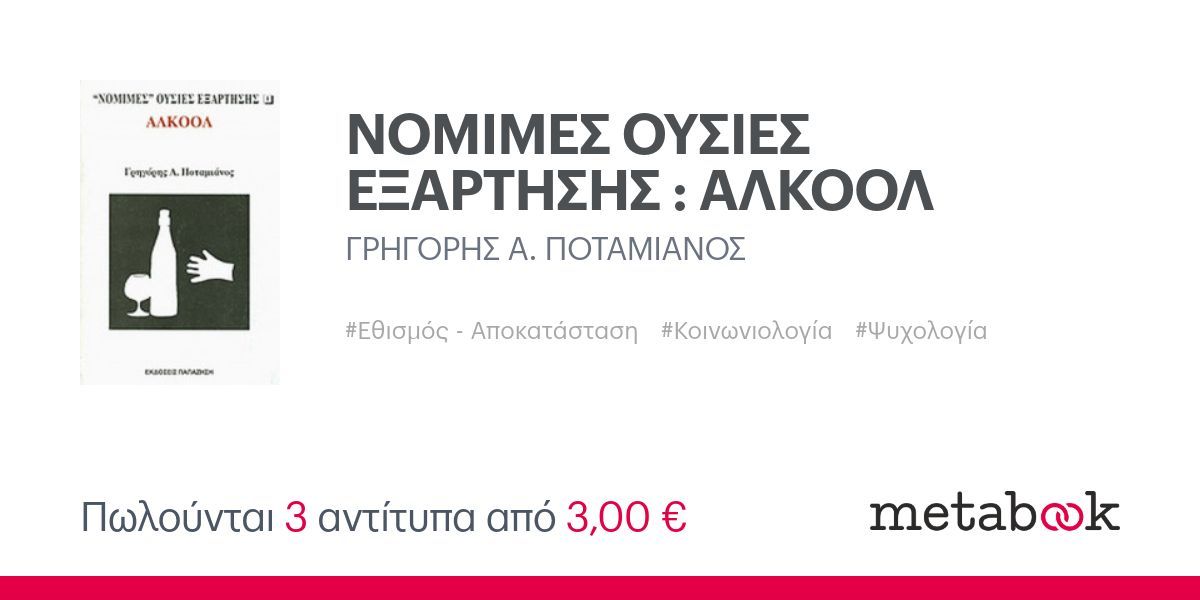 ΝΟΜΙΜΕΣ ΟΥΣΙΕΣ ΕΞΑΡΤΗΣΗΣ : ΑΛΚΟΟΛ: ΓΡΗΓΟΡΗΣ Α. ΠΟΤΑΜΙΑΝΟΣ | metabook.gr
