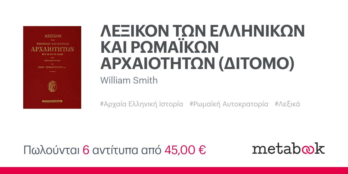 ΛΕΞΙΚΟΝ ΤΩΝ ΕΛΛΗΝΙΚΩΝ ΚΑΙ ΡΩΜΑΪΚΩΝ ΑΡΧΑΙΟΤΗΤΩΝ (ΔΙΤΟΜΟ): William Smith ...